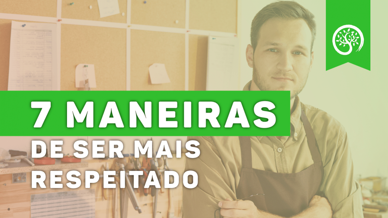 7 MANEIRAS DE SER MAIS RESPEITADO - Academia Evoluir